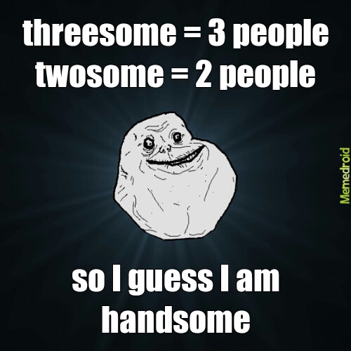handsome - Meme by TrollingAlongAshlyn :) Memedroid
