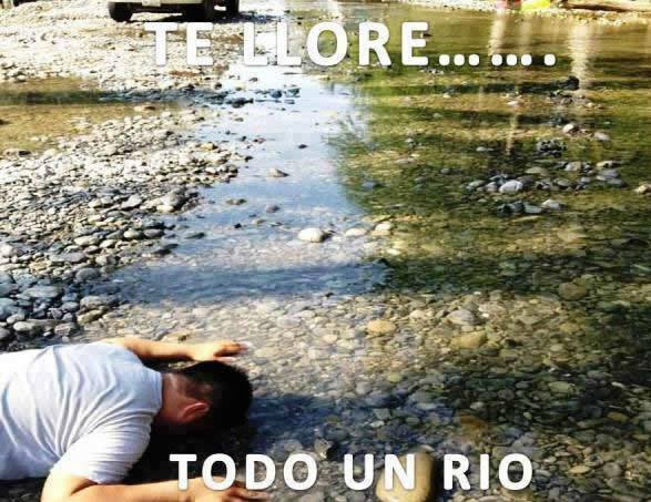 Te llore un rio - Meme by elmerotatascan2020 :) Memedroid