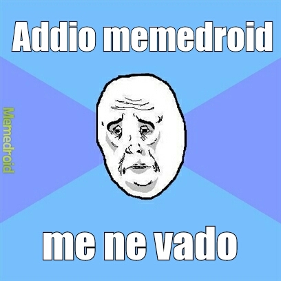 addio far passare in moderazione - Meme by deleted_17e6a9fdd96 :) Memedroid